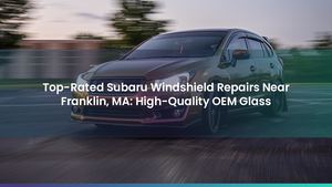 Calaméo - Top-Rated Subaru Windshield Repairs Near Franklin, MA: High ...